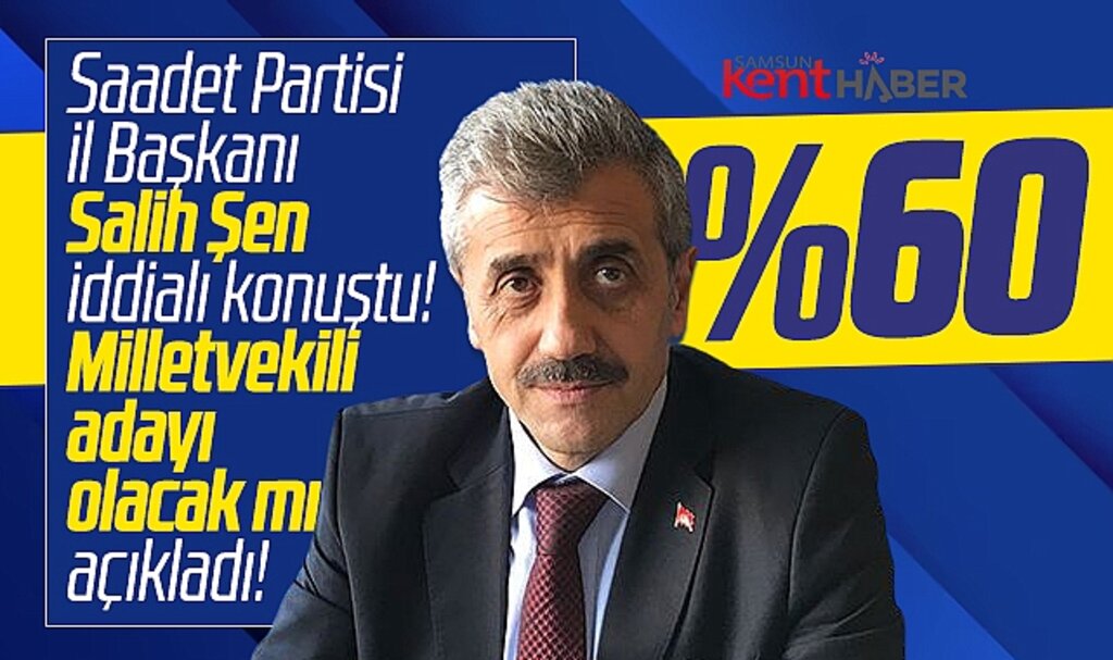 Saadet Partisi Samsun İl Başkanı Salih Şen, milletvekili adayı olup ...