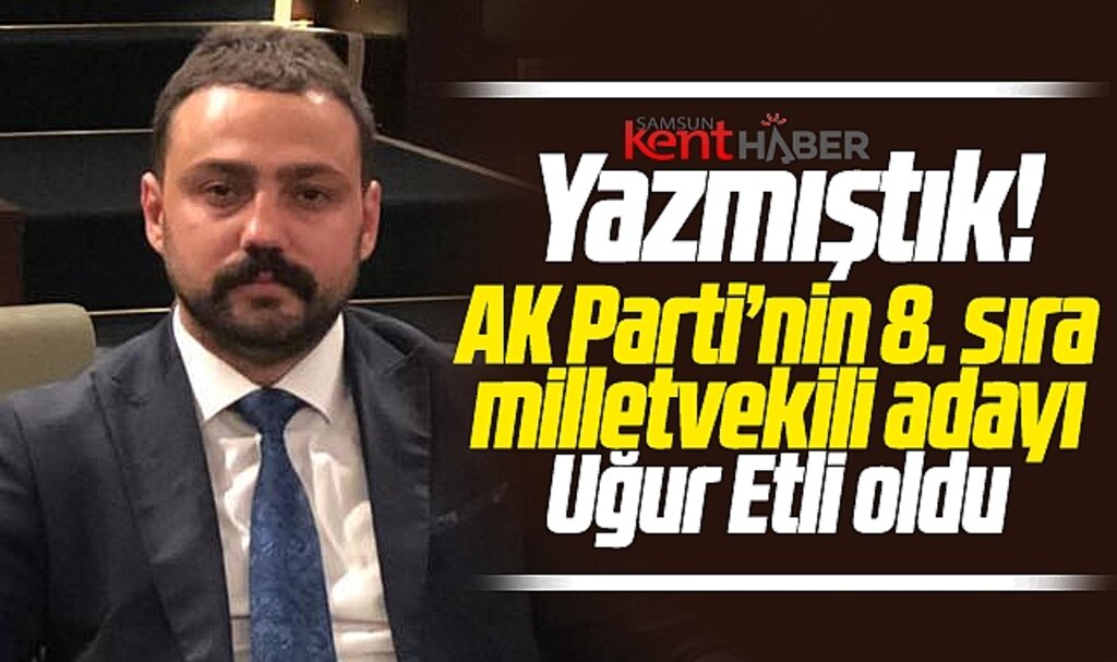 AK Parti'nin Samsun 8. sıra Milletvekili adayı Uğur Etli oldu - SİYASET ...