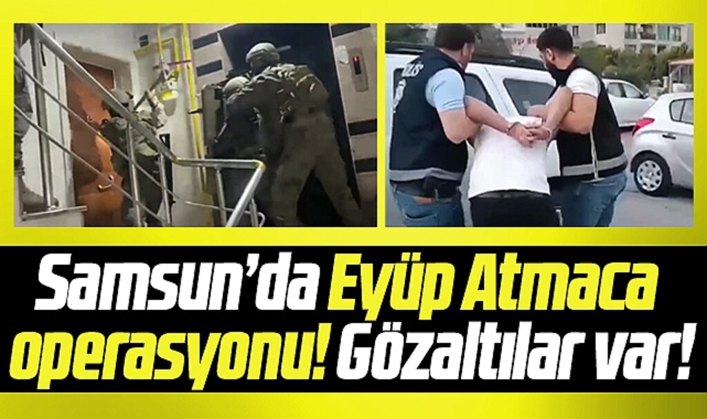 Samsun'da Eyüp Atmaca operasyonu! Gözaltılar var! - ASAYİŞ - Samsun ...