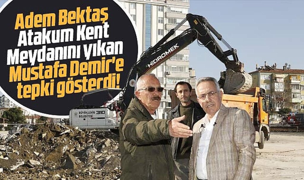 Samsun'da Atakum Kent Meydanını yıkan Mustafa Demir'e Adem Bektaş'tan ...