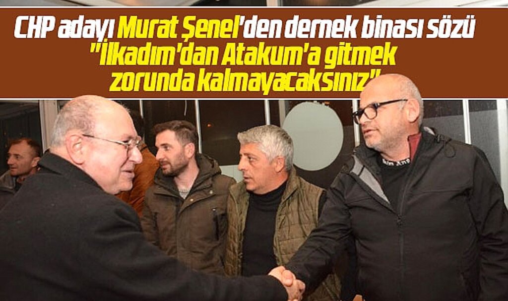 Samsun'da CHP İlkadım adayı Murat Şenel'den dernek binası sözü ...